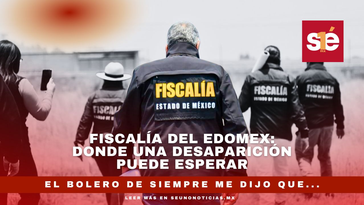 Fiscalía del Edomex: donde una desaparición puede esperar